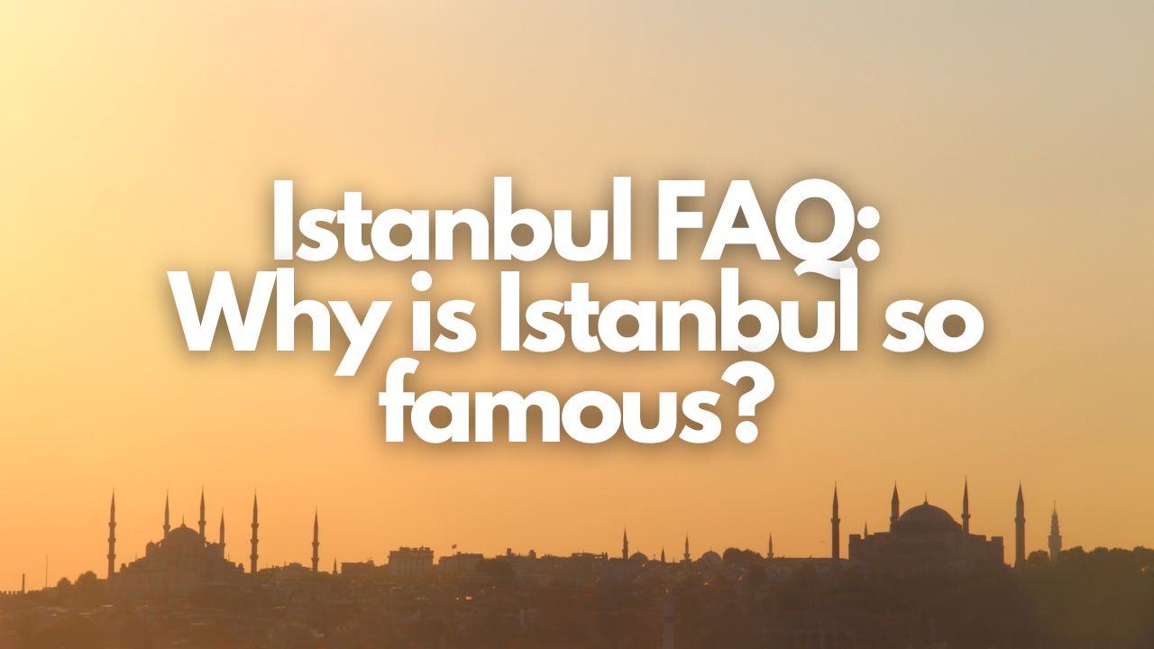 Why is Istanbul so famous?