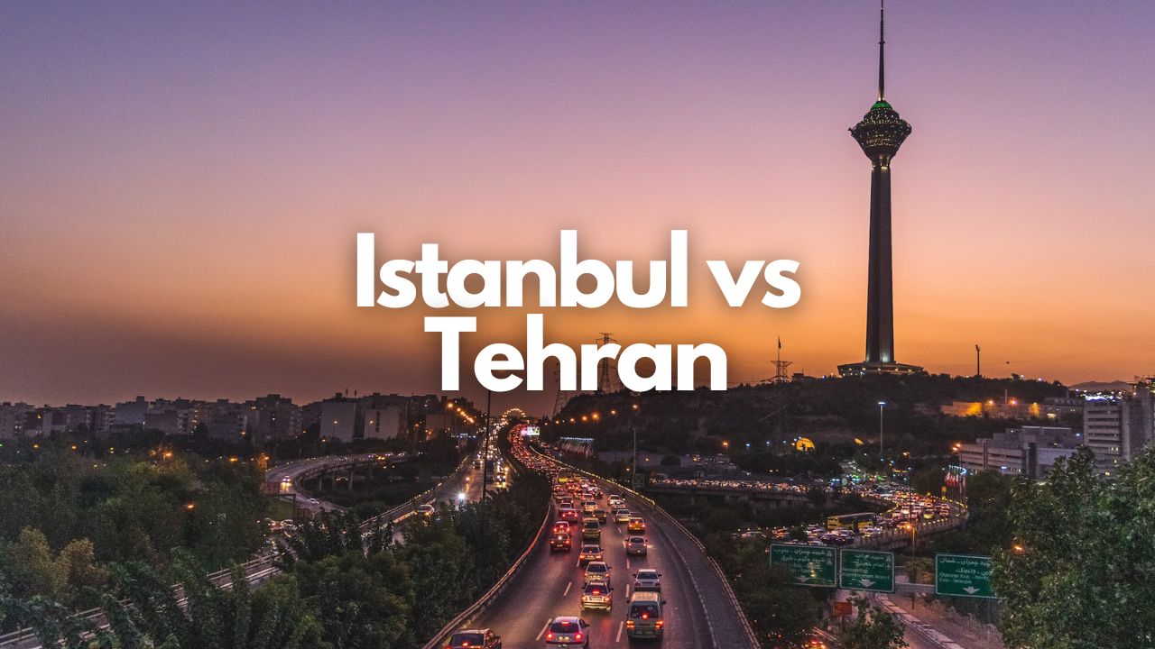 Istanbul vs Tehran: A Comparison of These 2 Wonderful Cities