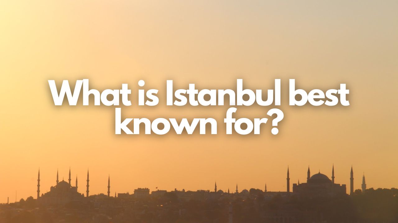 What is Istanbul best known for?