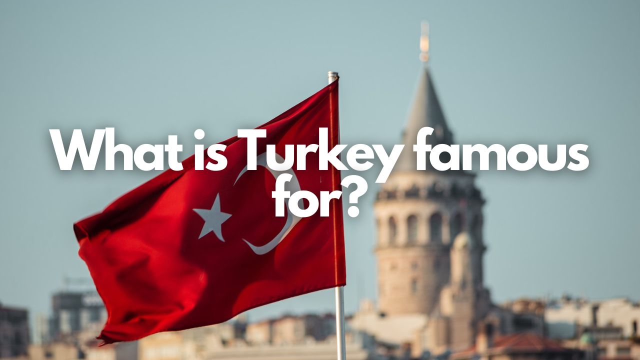 What is Turkey famous for?
