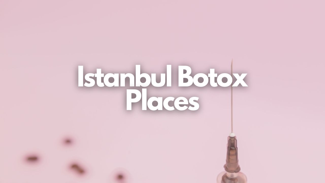 Istanbul Botox Places: 7 Places That Offer Botox Services in This ...