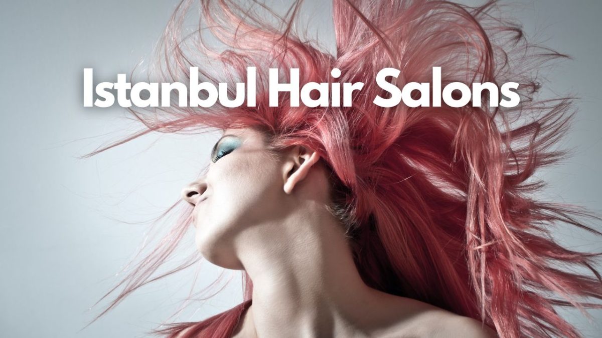 8 Amazing Istanbul Hair Salons to Know About
