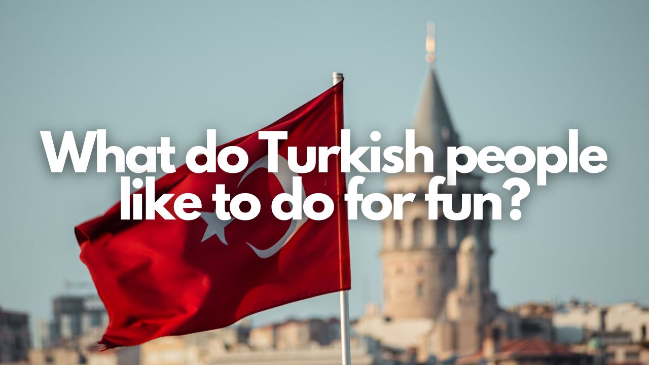 What do Turkish people like to do for fun?